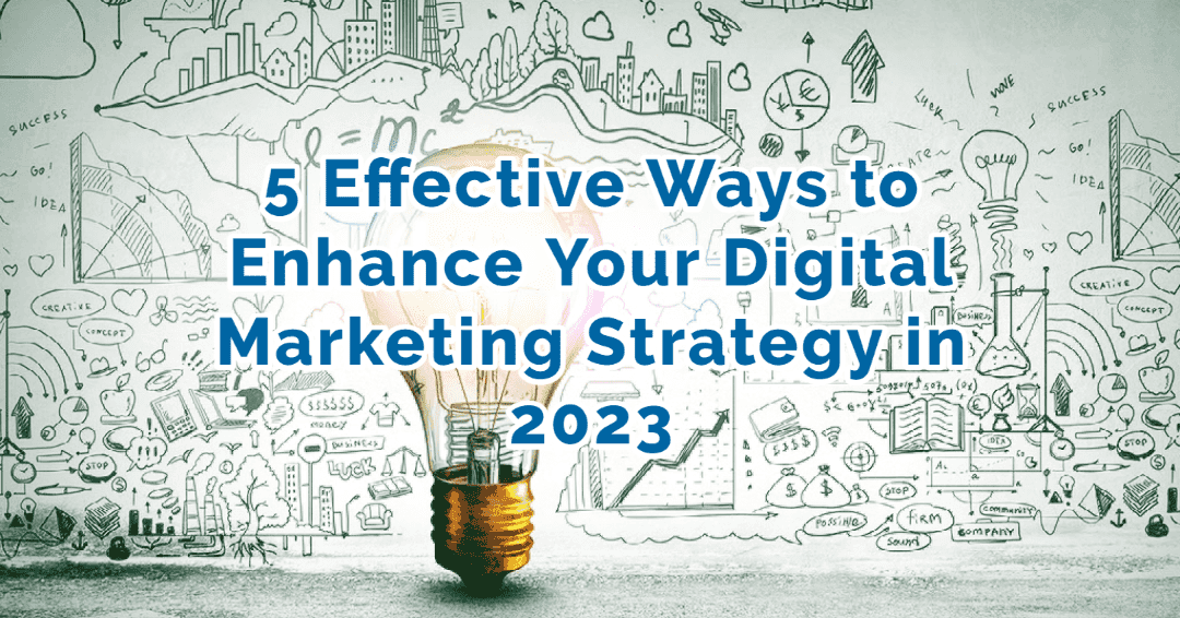 5 Effective Ways to Enhance Your Digital Marketing Strategy in 2023